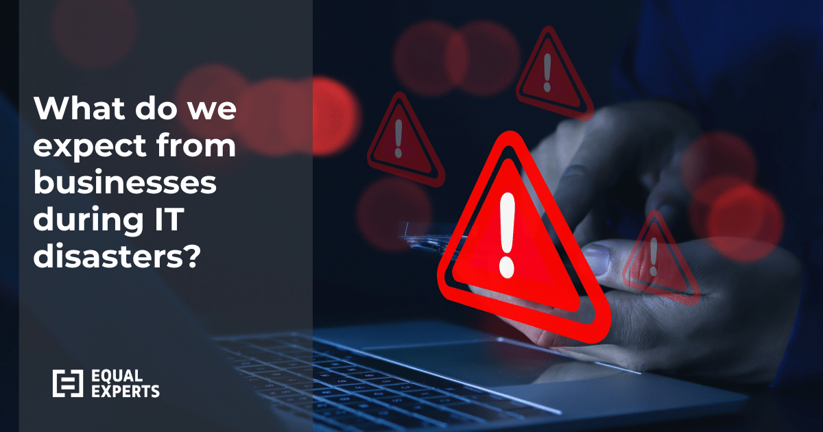 What do we expect from businesses during IT disasters? | Equal Experts